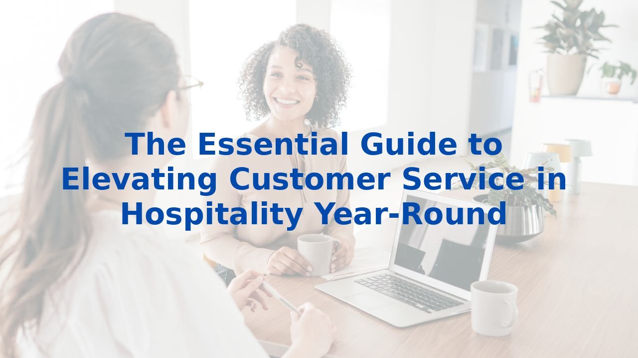 The Essential Guide to Elevating Customer Service in Hospitality Year-Round