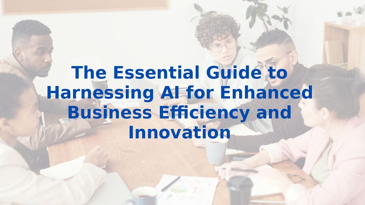 The Essential Guide to Harnessing AI for Enhanced Business Efficiency and Innovation