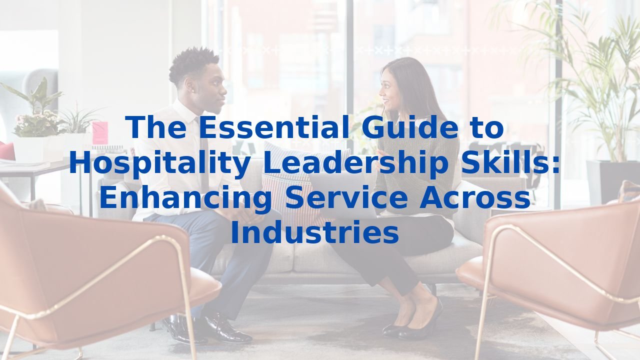 The Essential Guide to Hospitality Leadership Skills: Enhancing Service ...