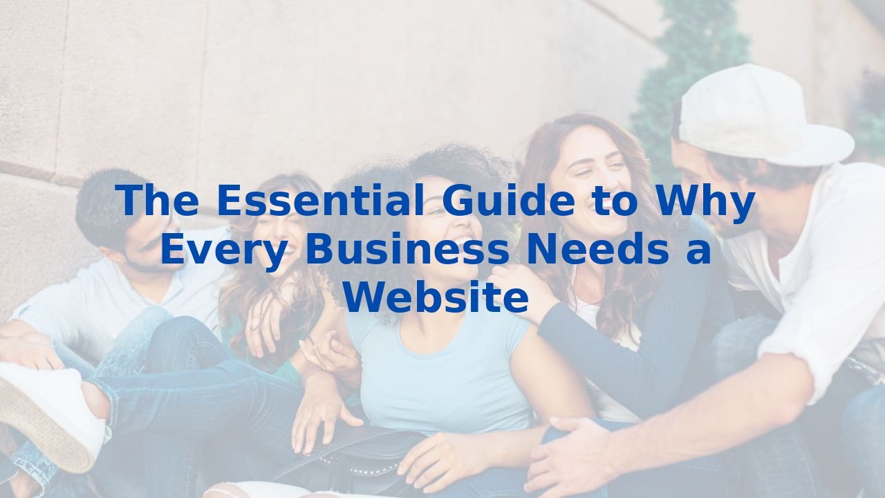 The Essential Guide to Why Every Business Needs a Website