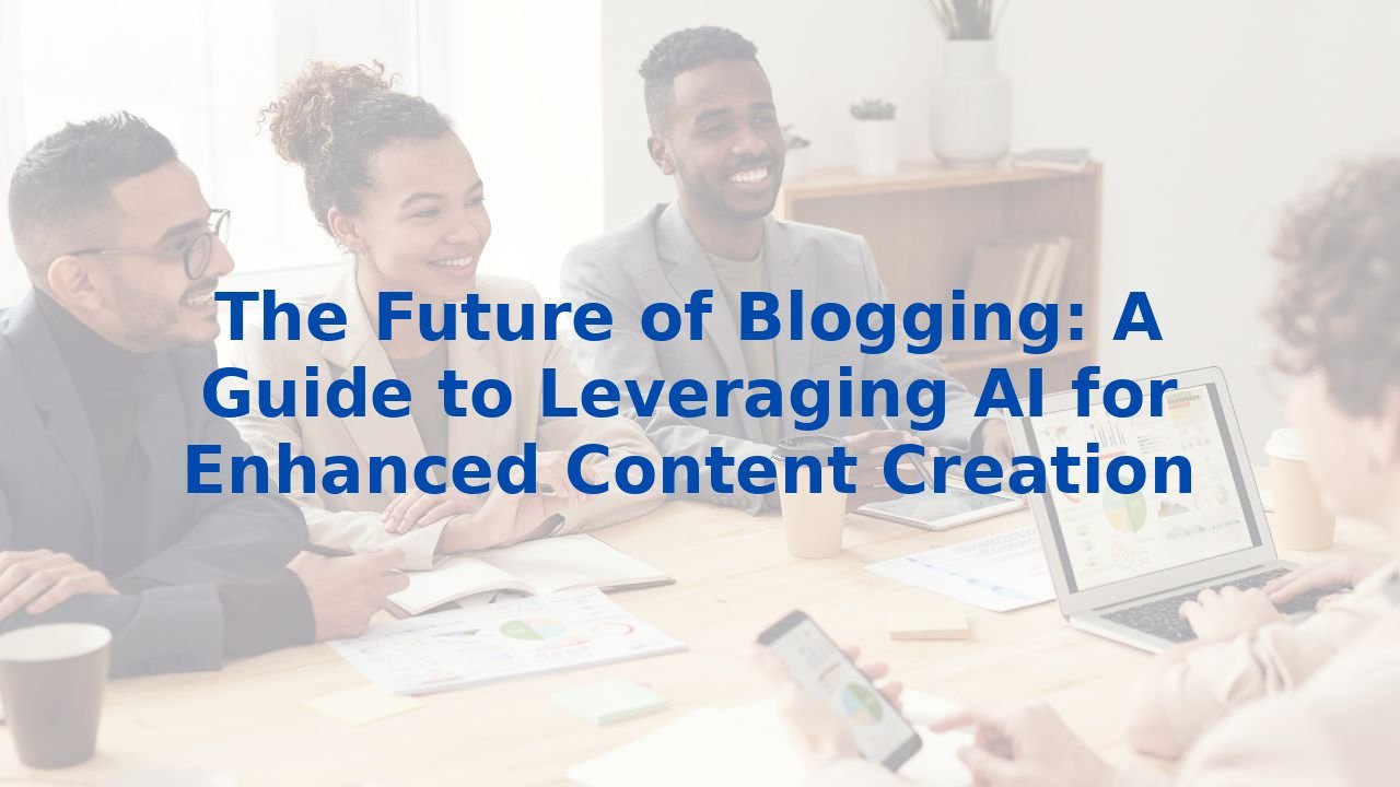 The Future of Blogging: A Guide to Leveraging AI for Enhanced Content Creation