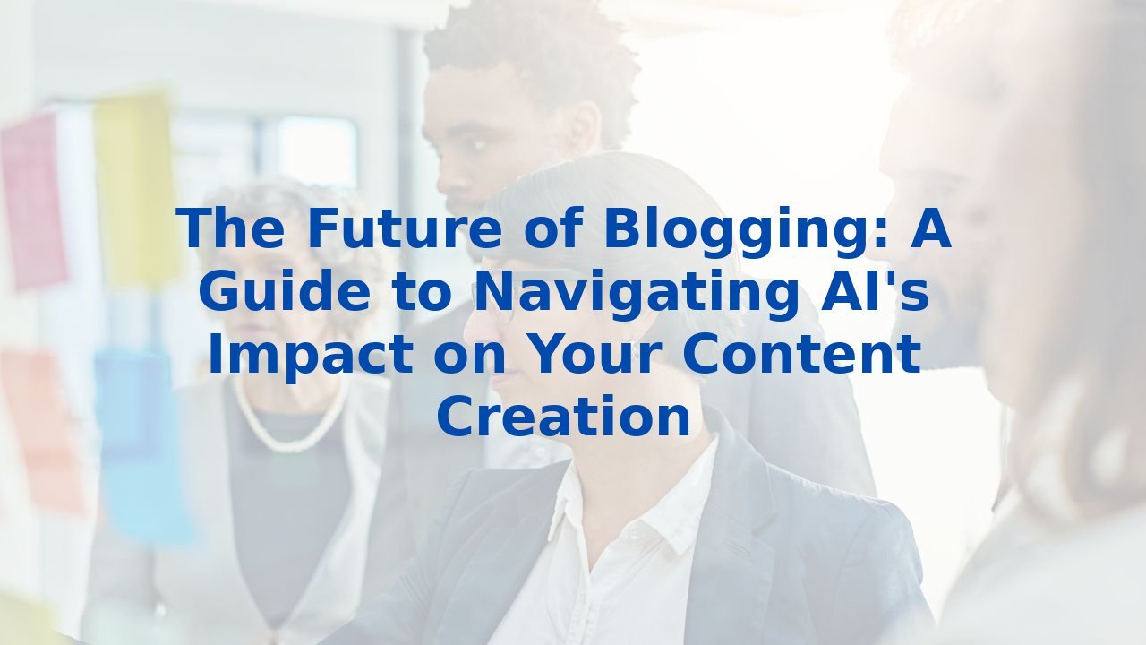 The Future of Blogging: A Guide to Navigating AI's Impact on Your Content Creation