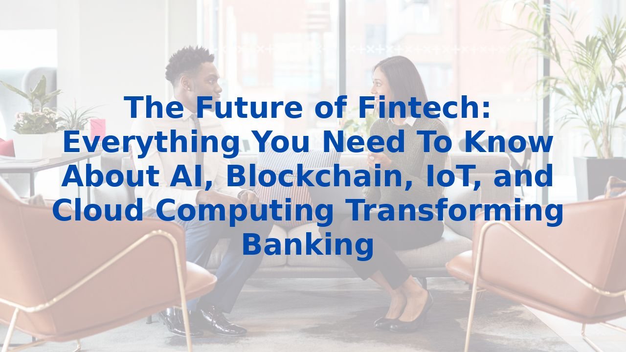 The Future of Fintech: Everything You Need To Know About AI, Blockchain, IoT, and Cloud ...