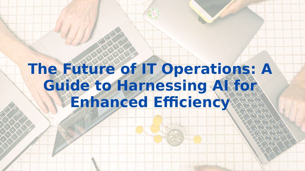 The Future Of It Operations A Guide To Harnessing Ai For Enhanced Efficiency