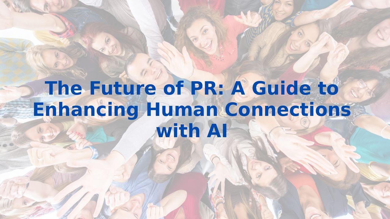 The Future of PR: A Guide to Enhancing Human Connections with AI