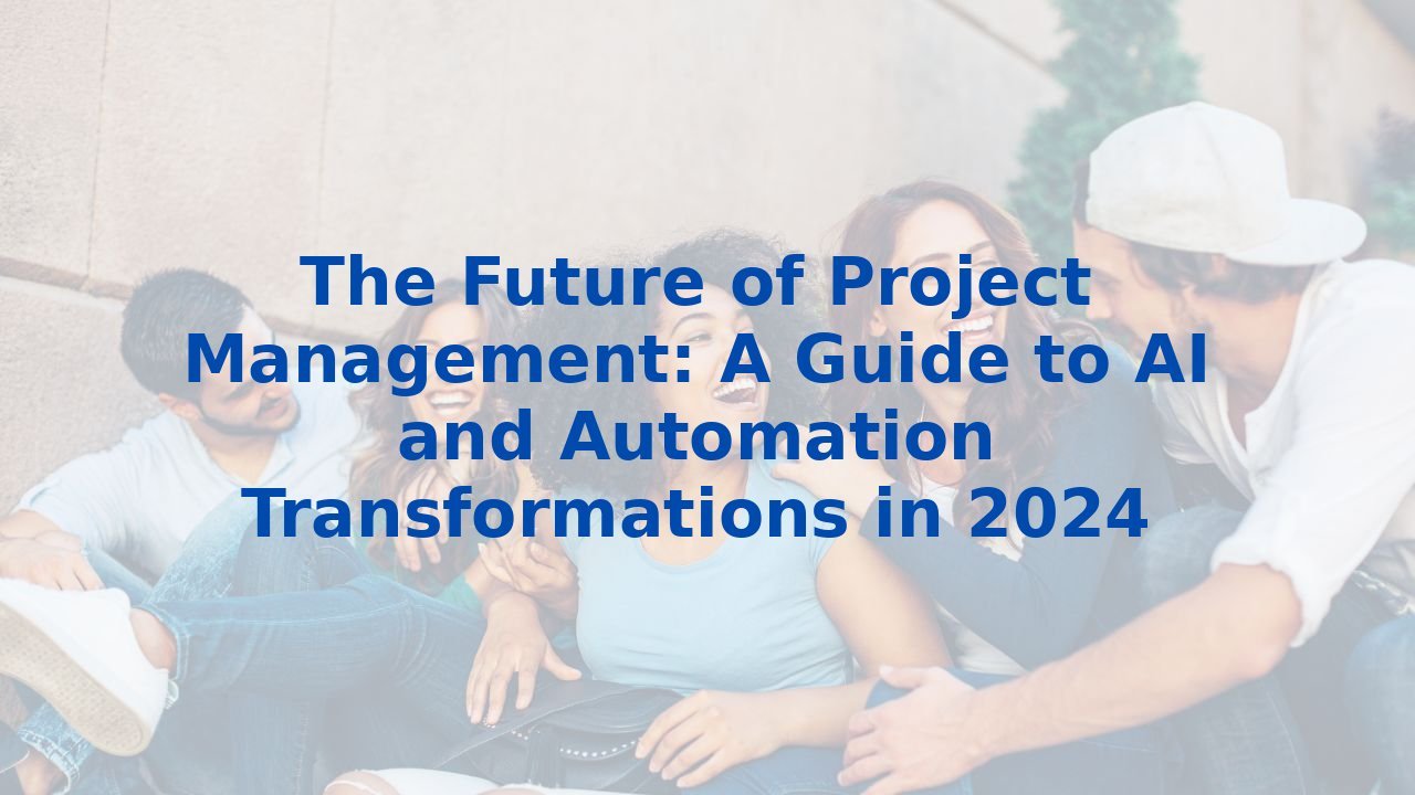 The Future of Project Management: A Guide to AI and Automation Transformations in 2024