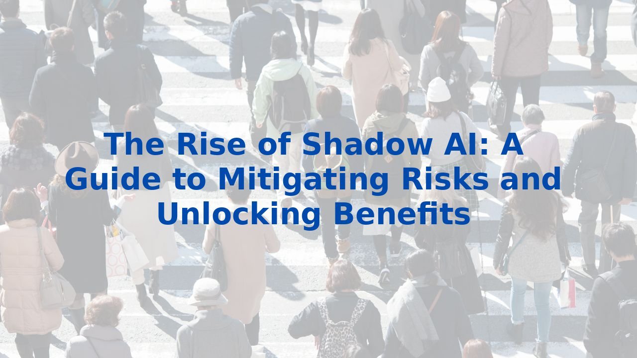 The Rise of Shadow AI: A Guide to Mitigating Risks and Unlocking Benefits