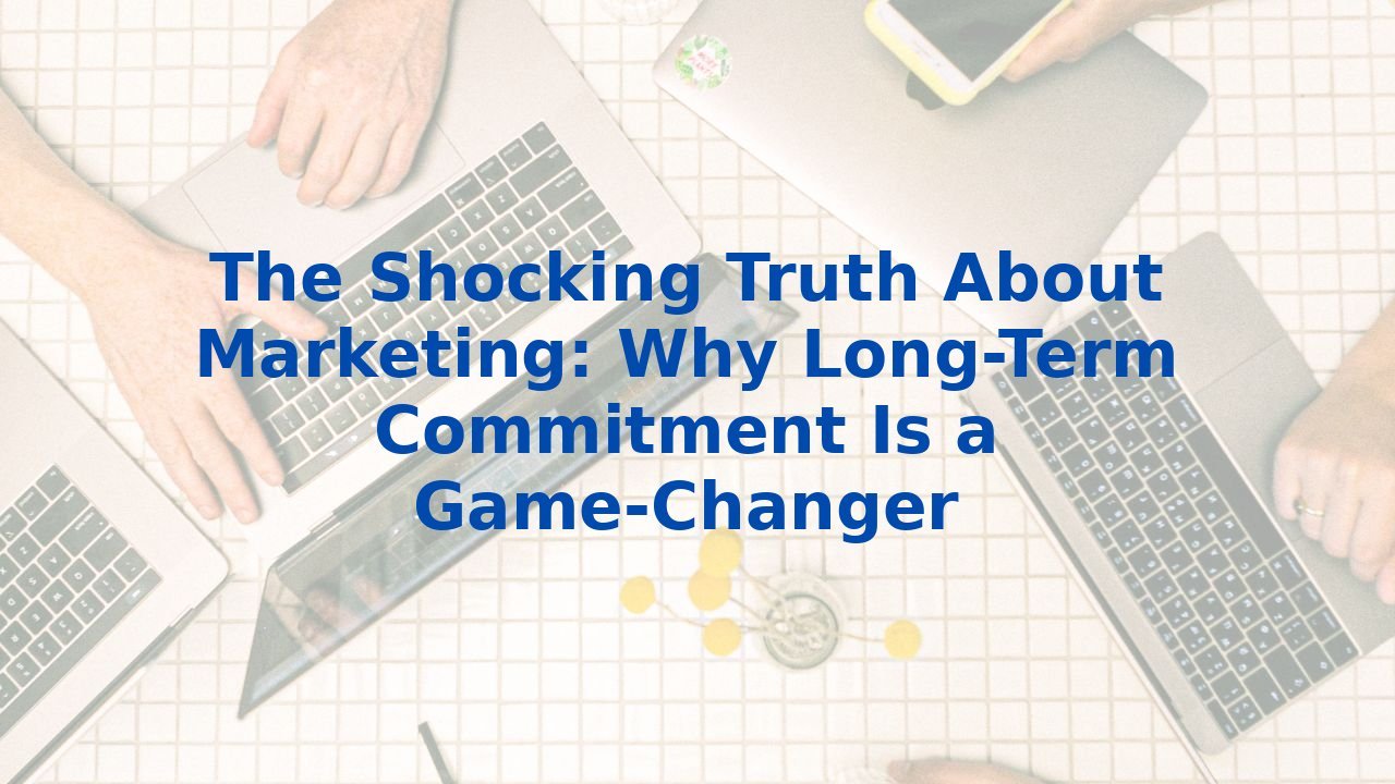 The Shocking Truth About Marketing: Why Long-Term Commitment Is a Game ...
