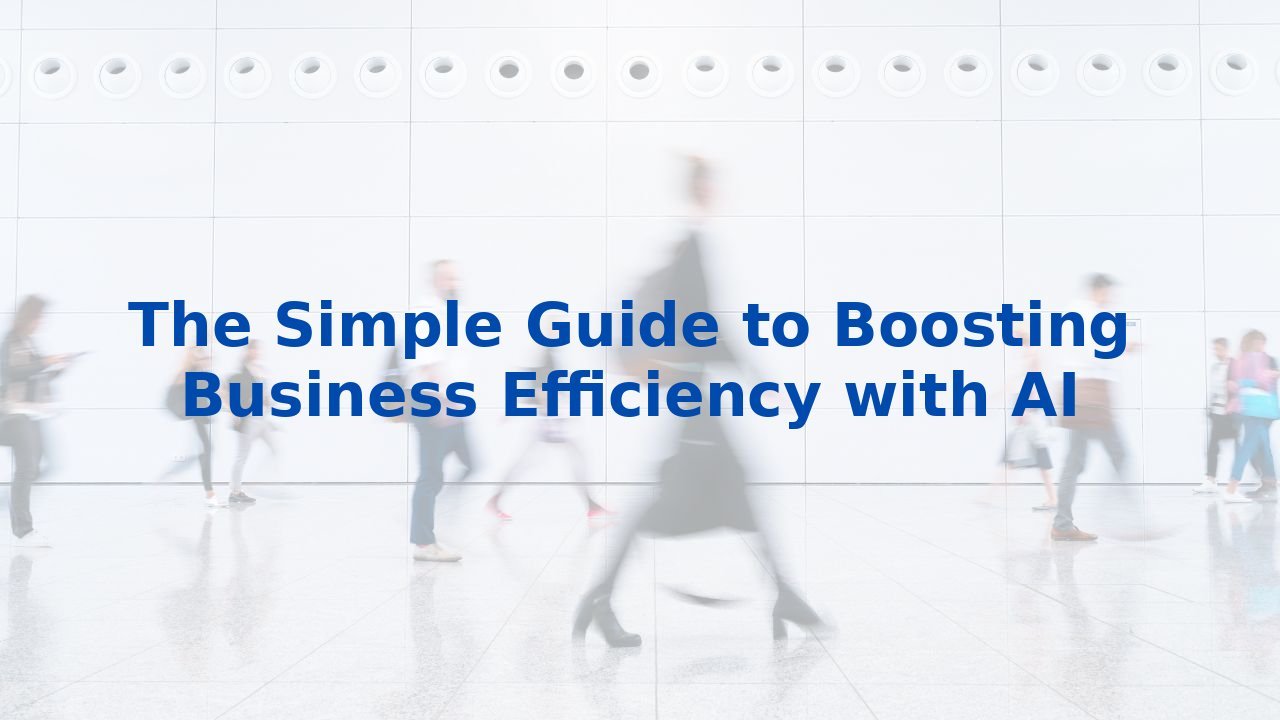 The Simple Guide to Boosting Business Efficiency with AI