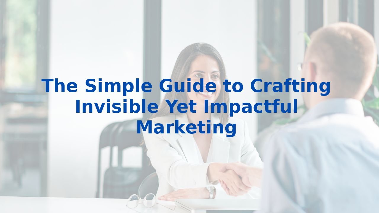 The Simple Guide to Crafting Invisible Yet Impactful Marketing