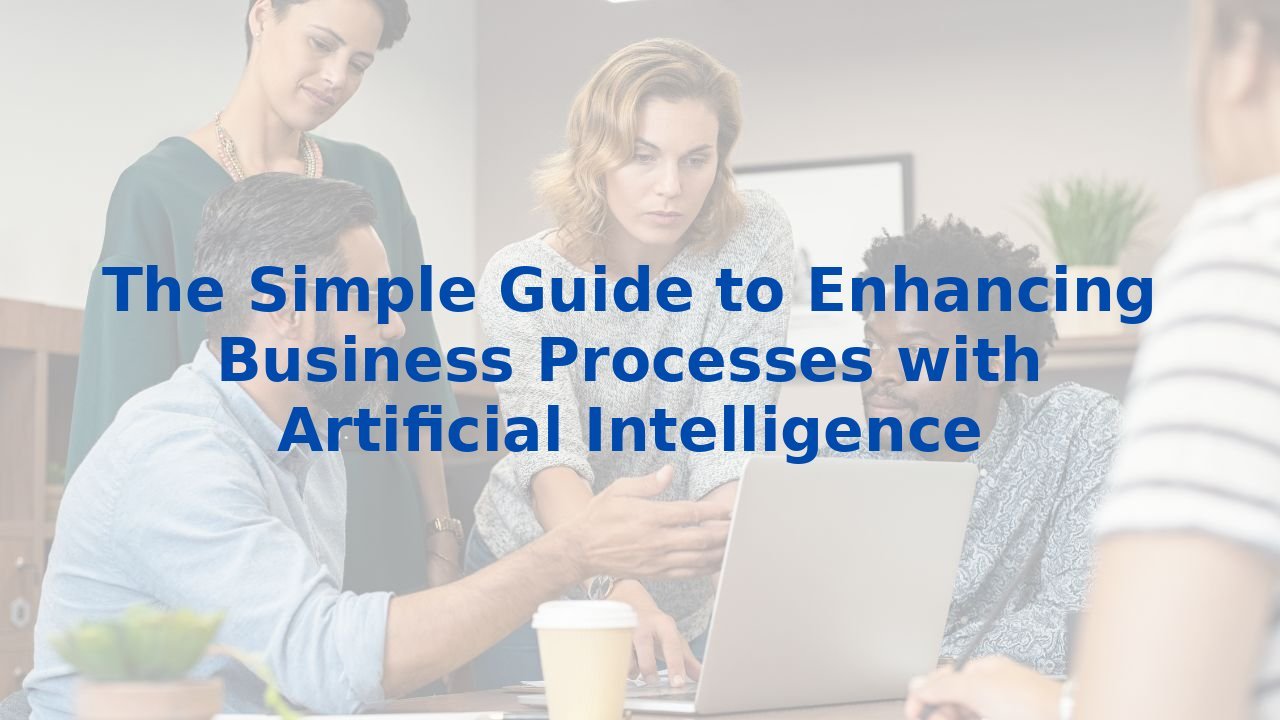 The Simple Guide to Enhancing Business Processes with Artificial Intelligence