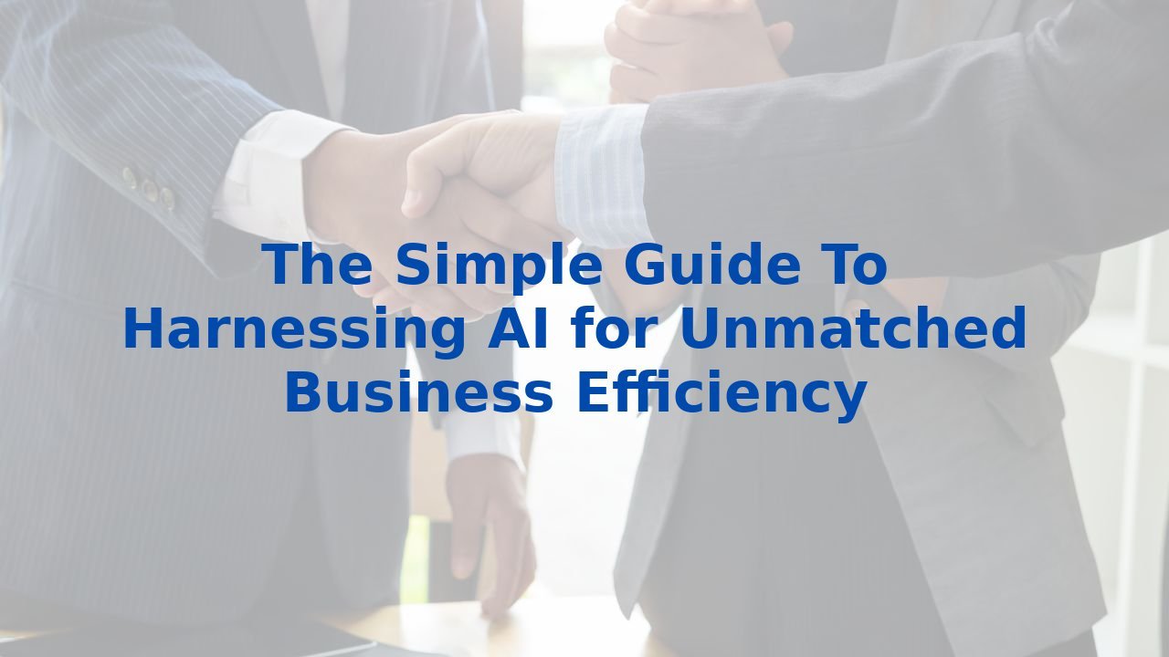 The Simple Guide To Harnessing AI for Unmatched Business Efficiency