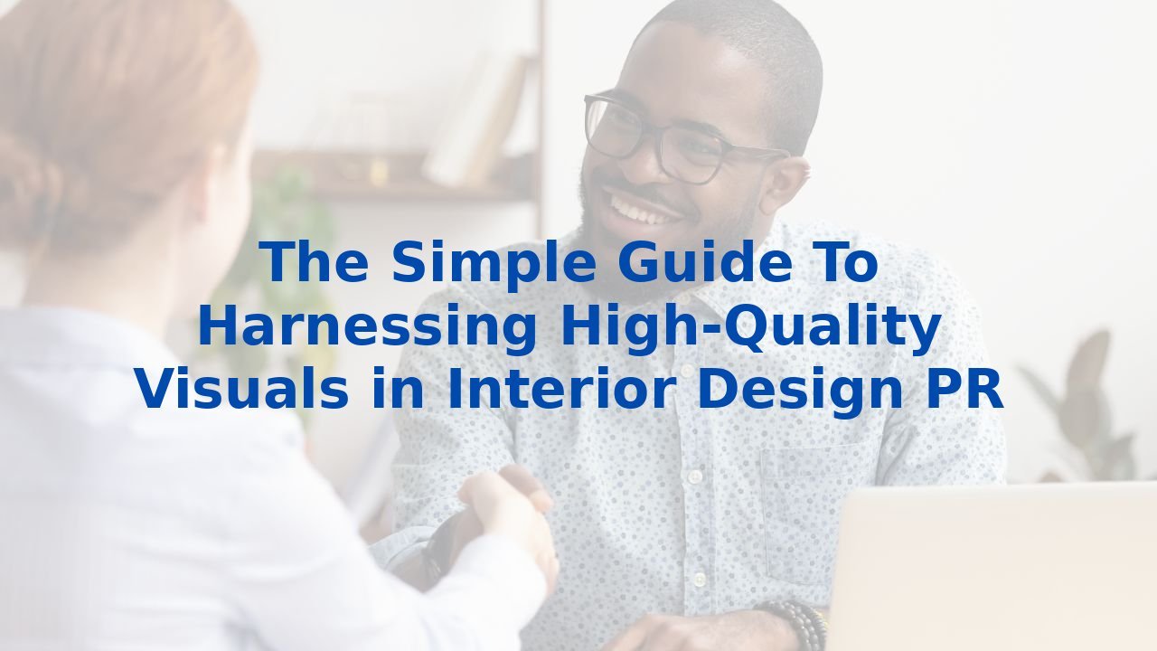 The Simple Guide To Harnessing High-Quality Visuals in Interior Design PR
