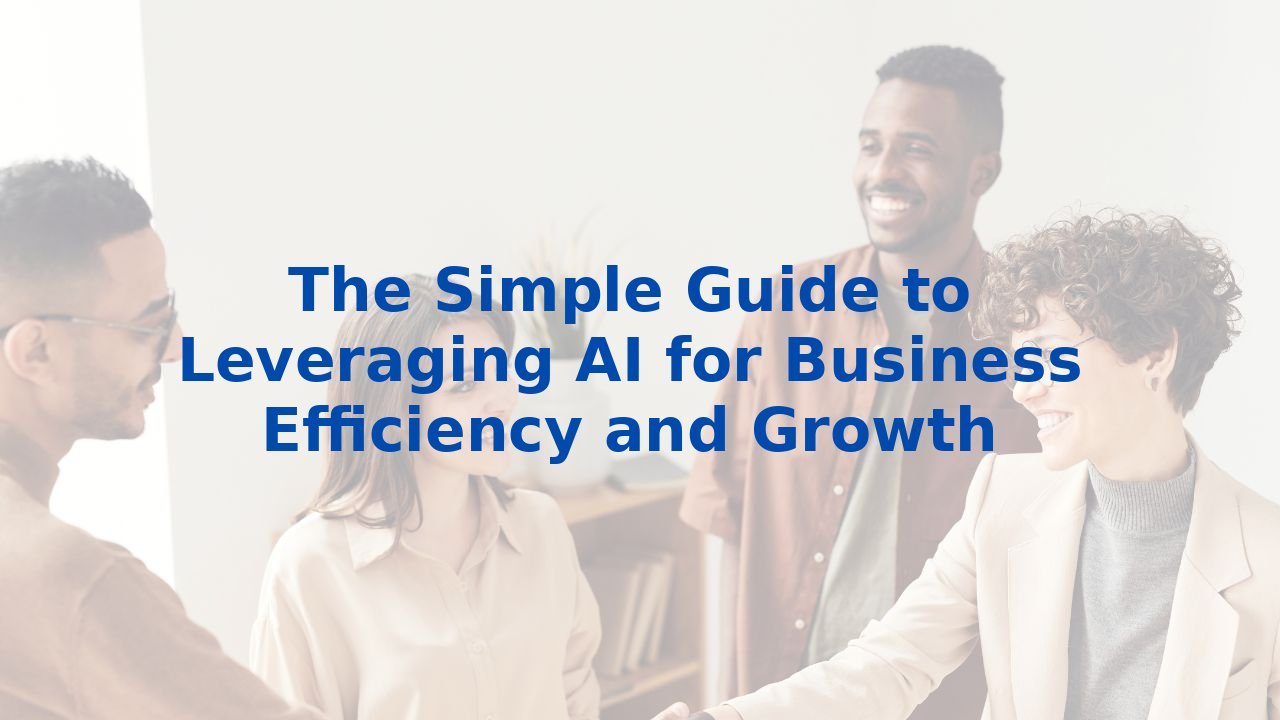 The Simple Guide to Leveraging AI for Business Efficiency and Growth