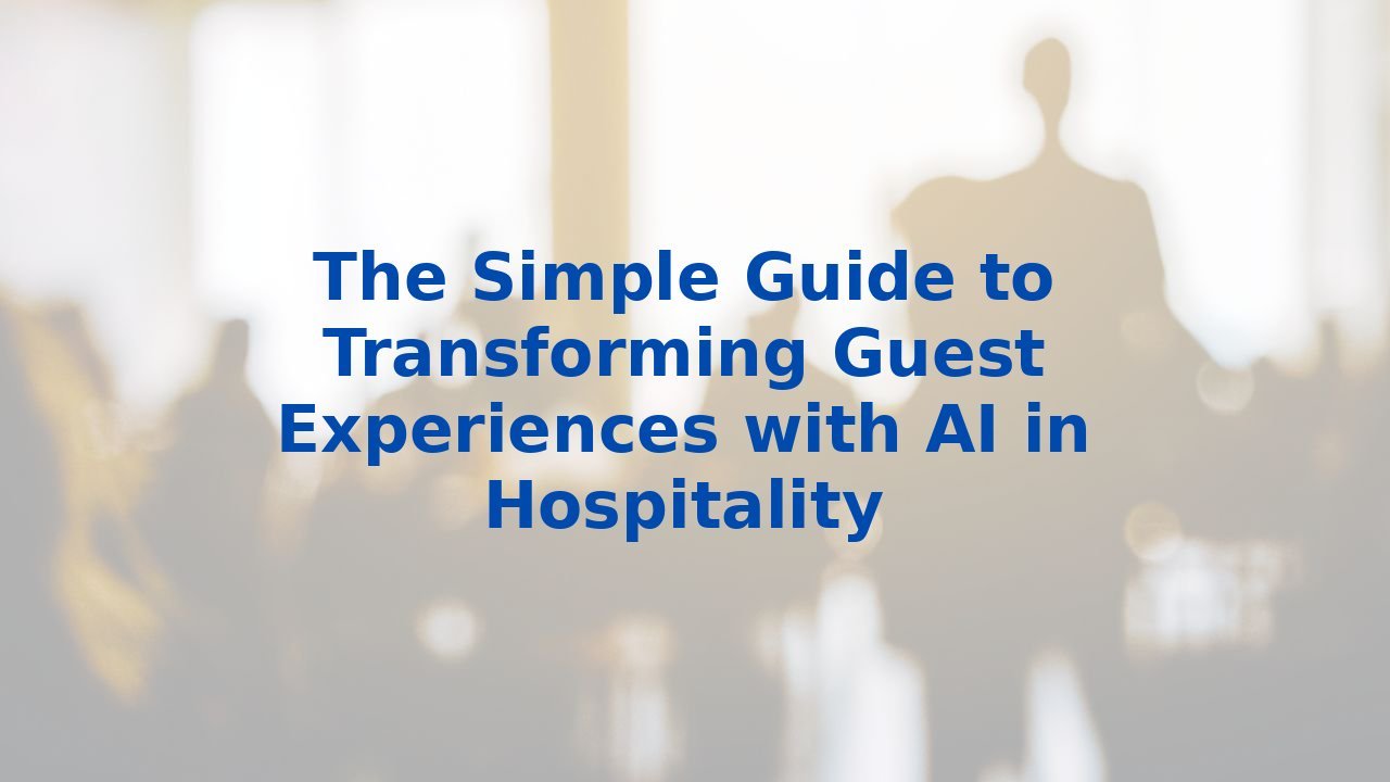 The Simple Guide to Transforming Guest Experiences with AI in Hospitality