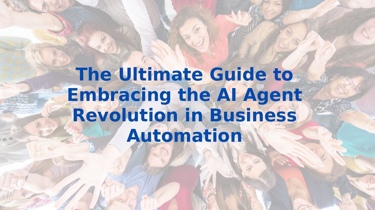 The Ultimate Guide to Embracing the AI Agent Revolution in Business Automation