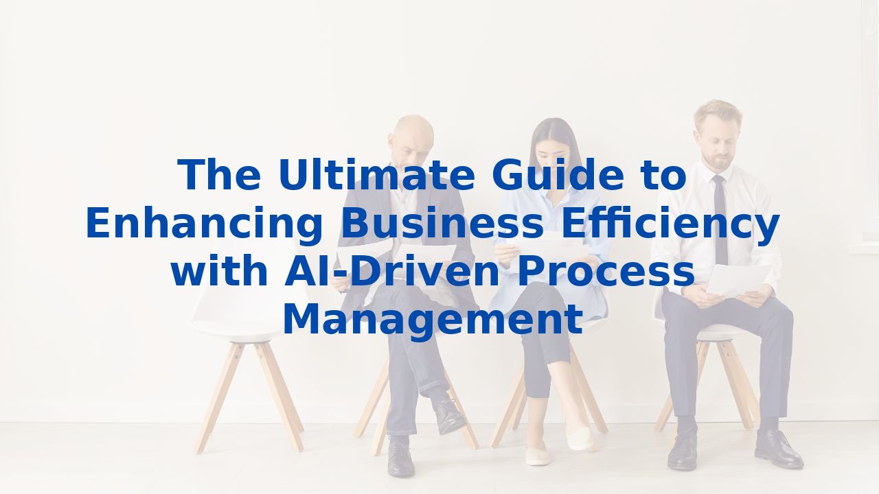The Ultimate Guide to Enhancing Business Efficiency with AI-Driven Process Management