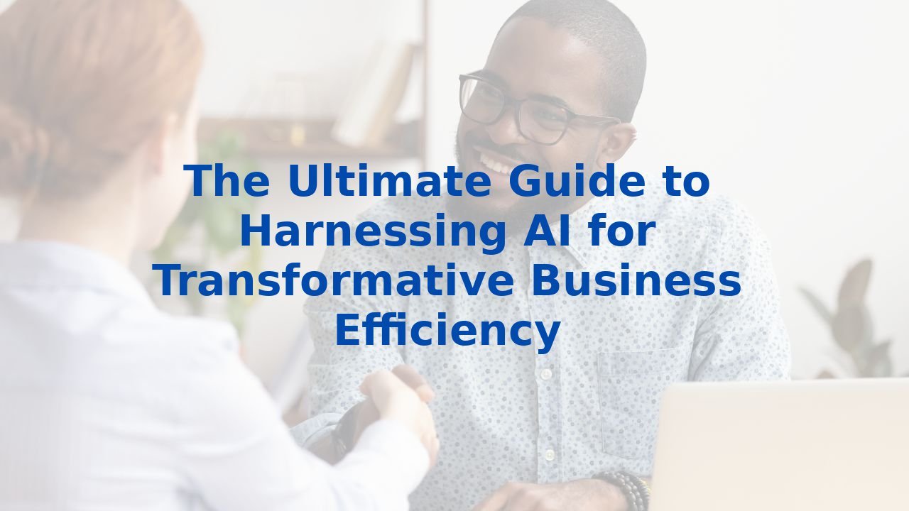 The Ultimate Guide To Harnessing Ai For Transformative Business Efficiency