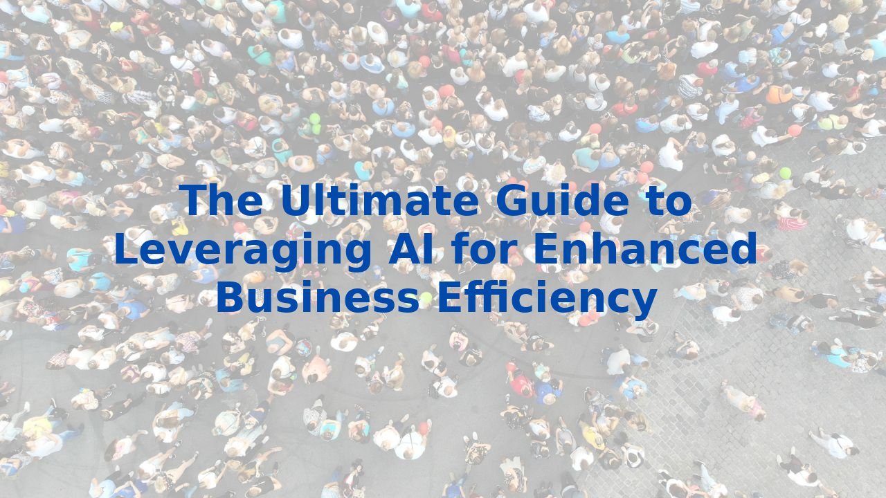 The Ultimate Guide to Leveraging AI for Enhanced Business Efficiency