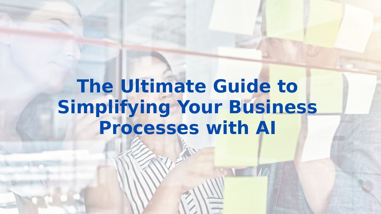 The Ultimate Guide to Simplifying Your Business Processes with AI