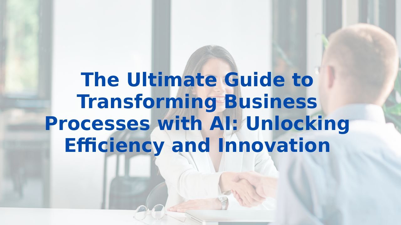 The Ultimate Guide to Transforming Business Processes with AI: Unlocking Efficiency and Innovation