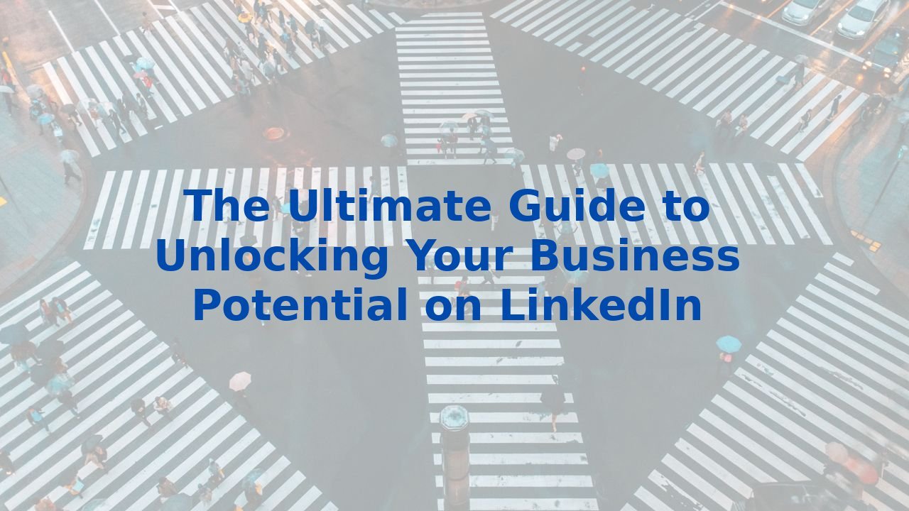 The Ultimate Guide to Unlocking Your Business Potential on LinkedIn