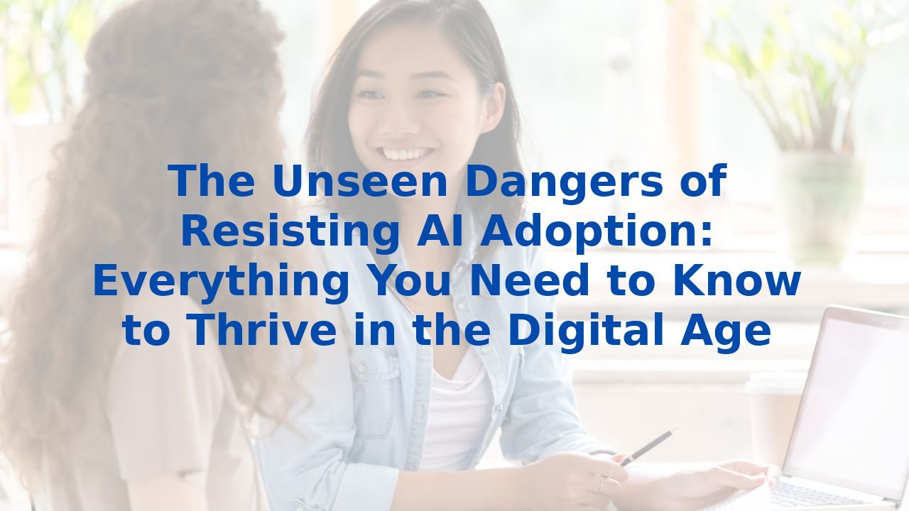 The Unseen Dangers of Resisting AI Adoption: Everything You Need to ...
