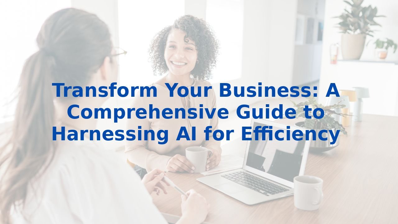 Transform Your Business: A Comprehensive Guide to Harnessing AI for Efficiency