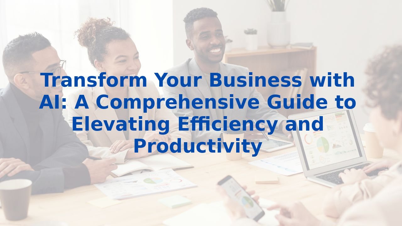 Transform Your Business with AI: A Comprehensive Guide to Elevating Efficiency and Productivity