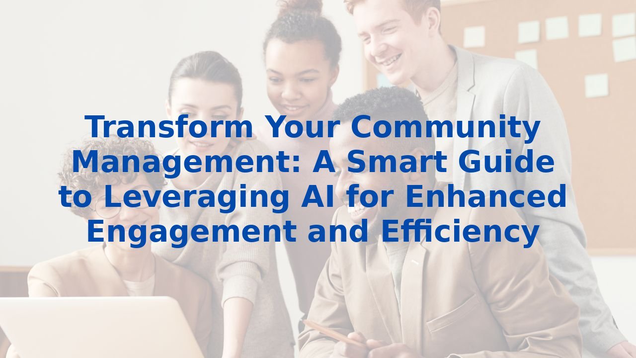 Transform Your Community Management: A Smart Guide to Leveraging AI for Enhanced Engagement and ...