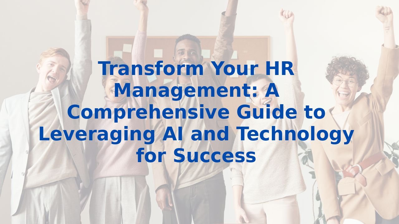 Transform Your HR Management: A Comprehensive Guide to Leveraging AI and Technology for Success