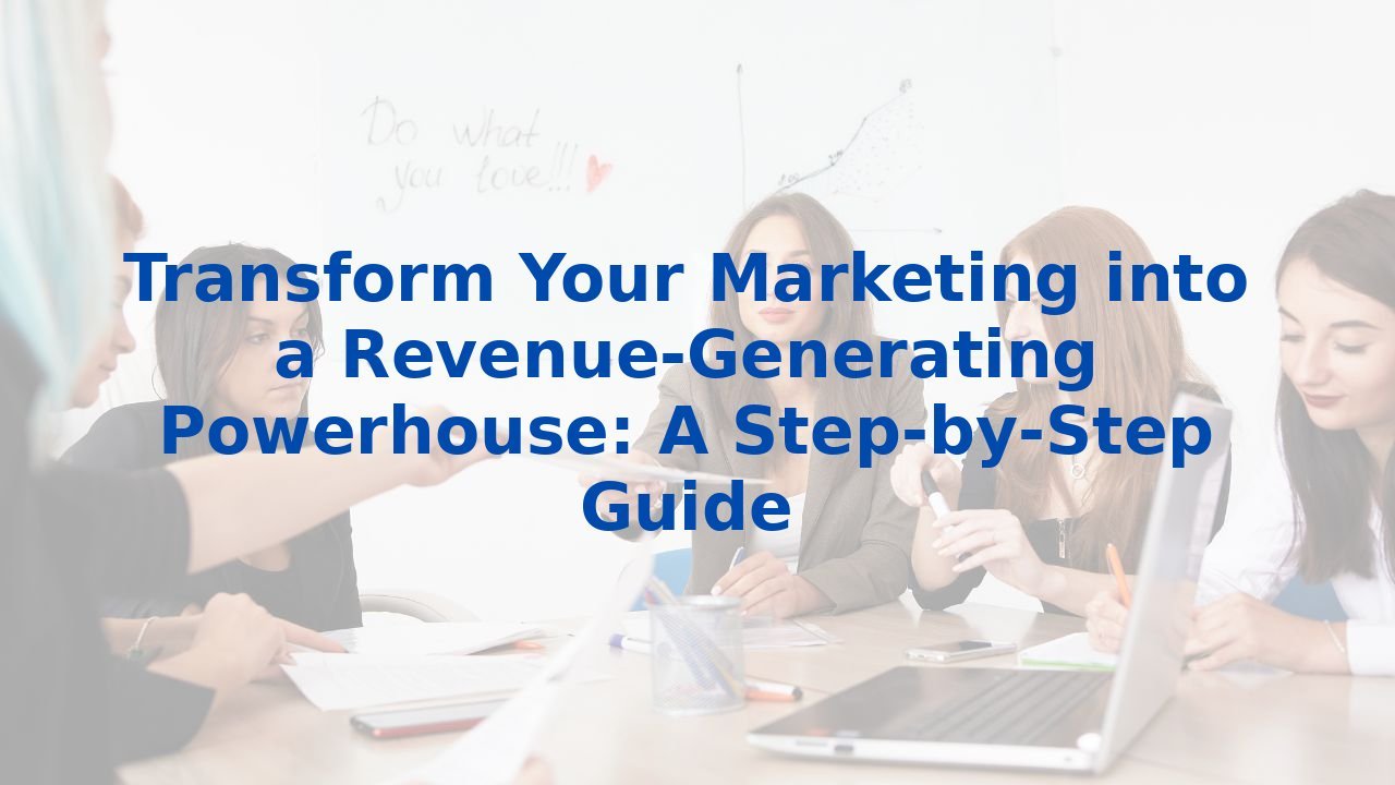 Transform Your Marketing into a Revenue-Generating Powerhouse: A Step-by-Step Guide