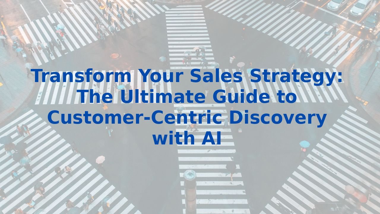 Transform Your Sales Strategy: The Ultimate Guide to Customer-Centric Discovery with AI