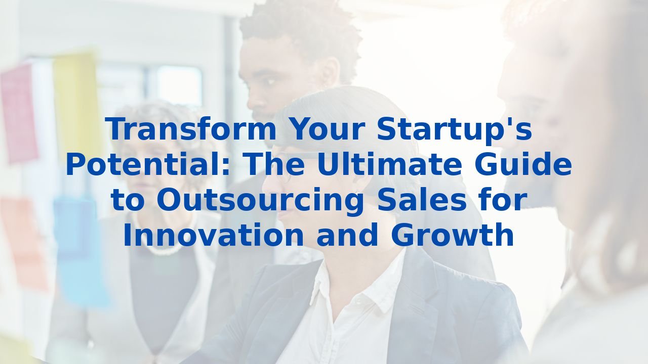Transform Your Startup's Potential: The Ultimate Guide to Outsourcing Sales for Innovation and ...
