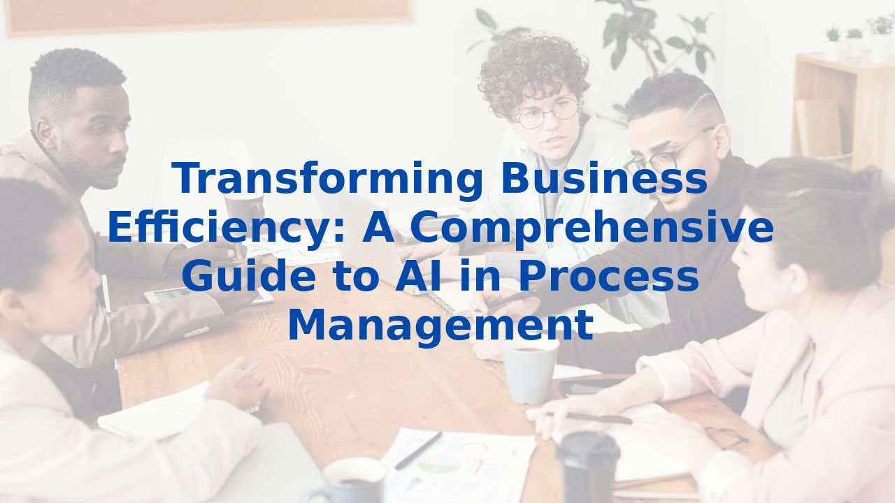 Transforming Business Efficiency: A Comprehensive Guide to AI in Process Management