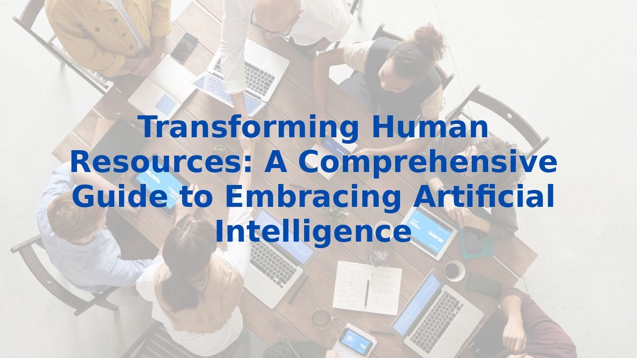 Transforming Human Resources: A Comprehensive Guide to Embracing Artificial Intelligence