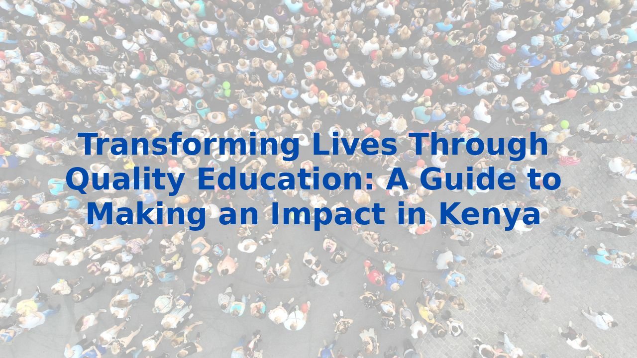 Transforming Lives Through Quality Education: A Guide to Making an Impact in Kenya