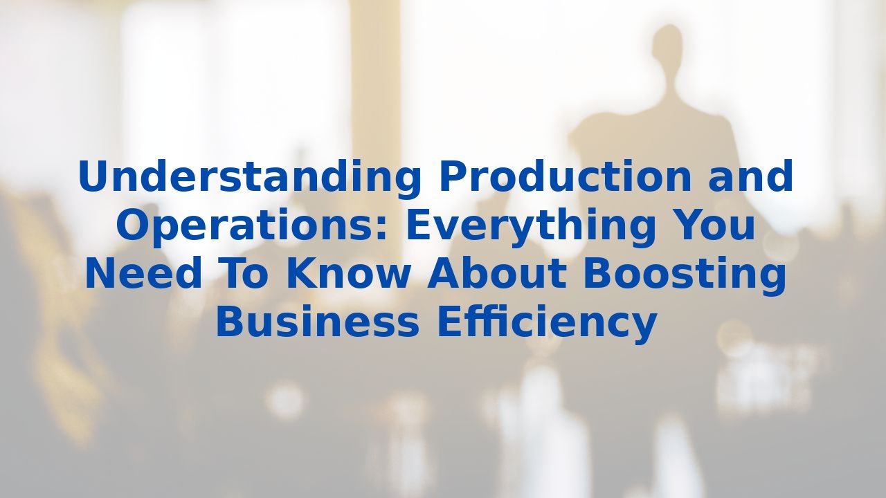 Understanding Production and Operations: Everything You Need To Know ...