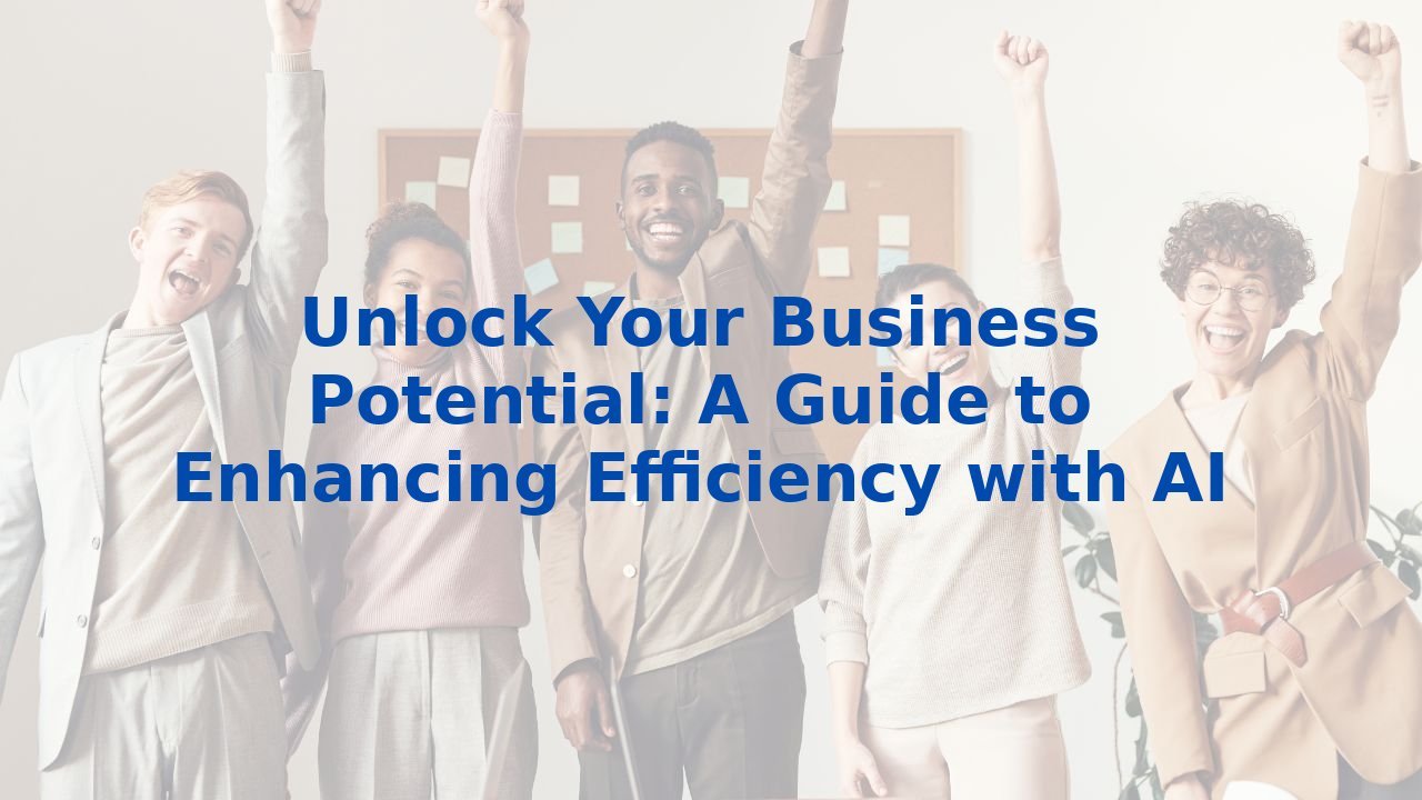 Unlock Your Business Potential: A Guide to Enhancing Efficiency with AI