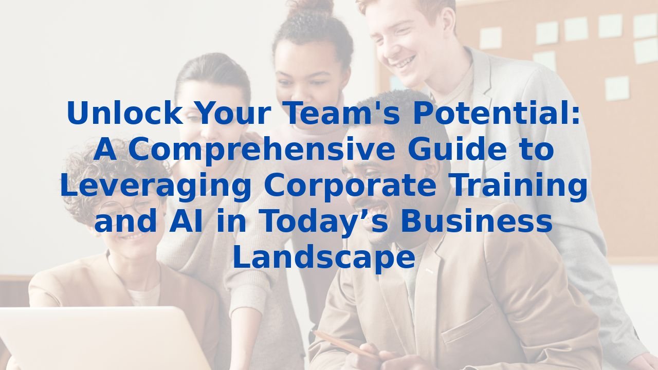 Unlock Your Team's Potential: A Comprehensive Guide to Leveraging Corporate Training and AI in ...