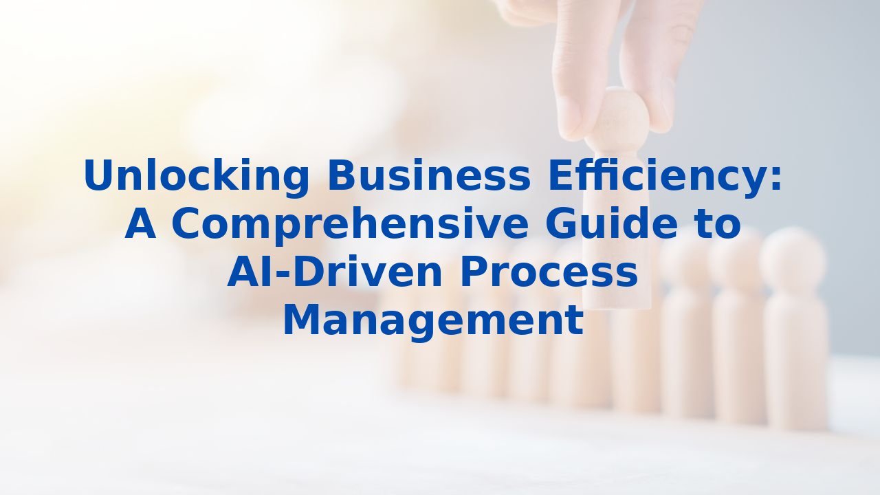 Unlocking Business Efficiency: A Comprehensive Guide to AI-Driven Process Management