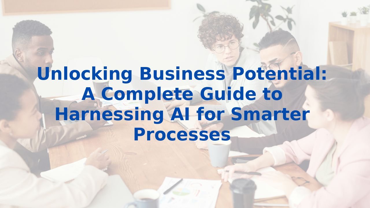 Unlocking Business Potential: A Complete Guide to Harnessing AI for Smarter Processes