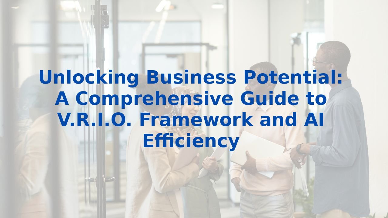 Unlocking Business Potential: A Comprehensive Guide to V.R.I.O. Framework and AI Efficiency