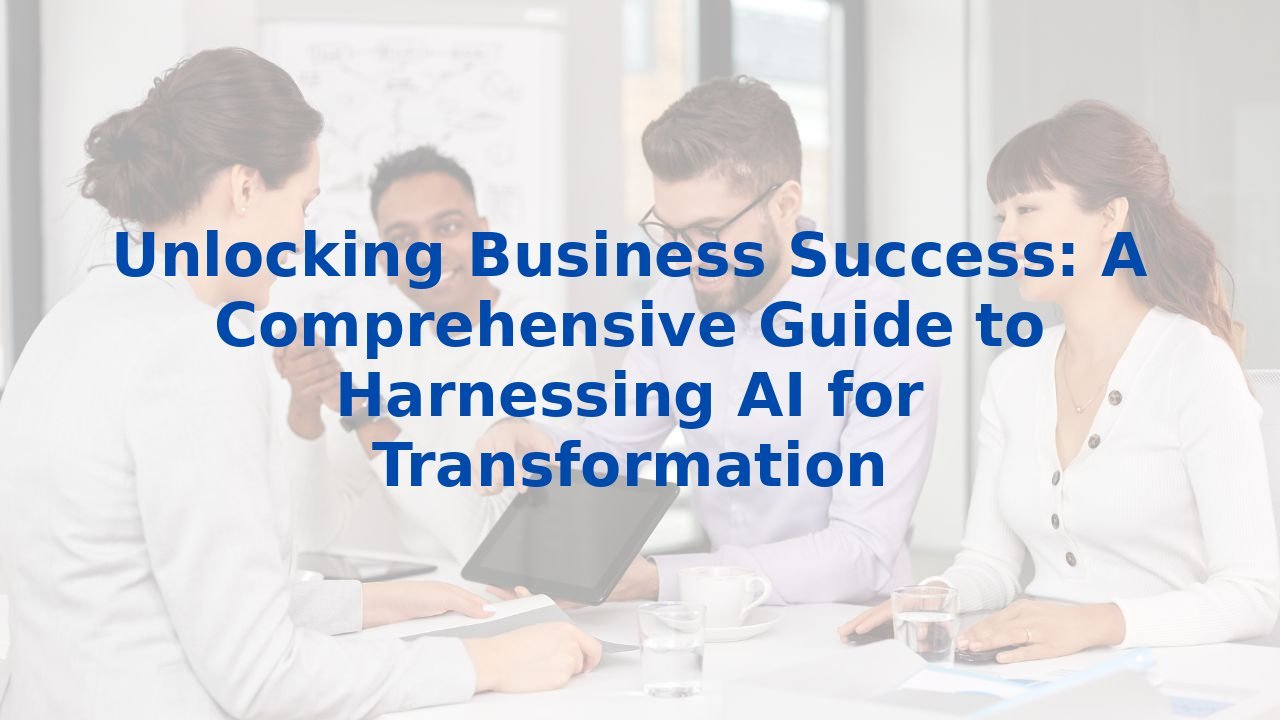 Unlocking Business Success: A Comprehensive Guide to Harnessing AI for Transformation