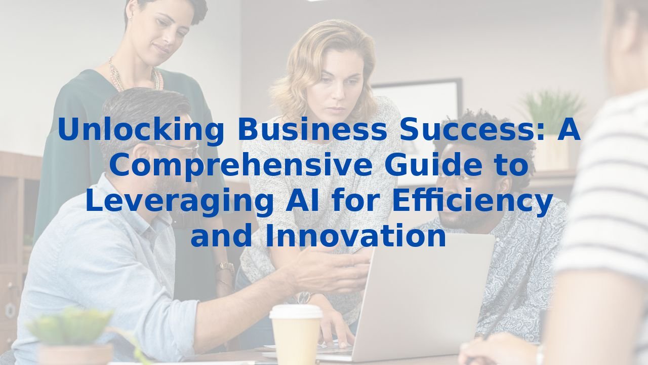 Unlocking Business Success: A Comprehensive Guide to Leveraging AI for Efficiency and Innovation