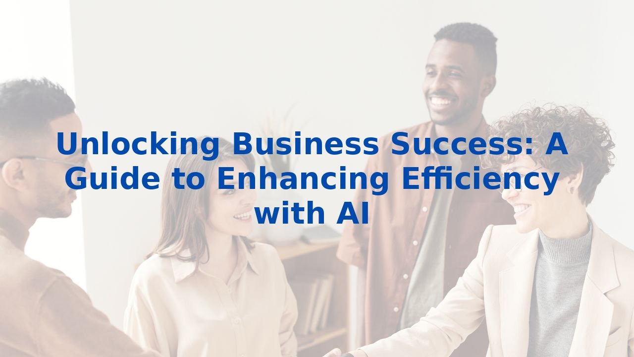 Unlocking Business Success: A Guide to Enhancing Efficiency with AI