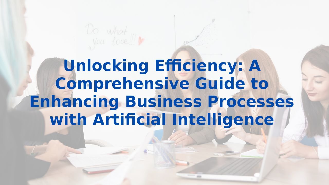 Unlocking Efficiency: A Comprehensive Guide to Enhancing Business Processes with Artificial ...