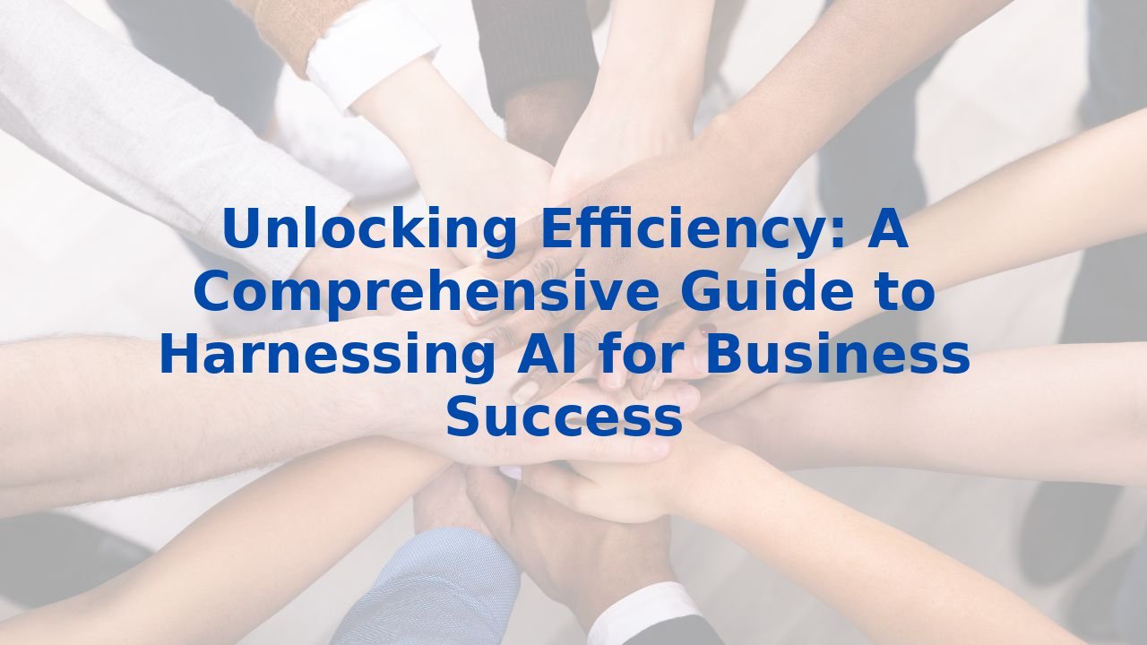 Unlocking Efficiency: A Comprehensive Guide to Harnessing AI for Business Success
