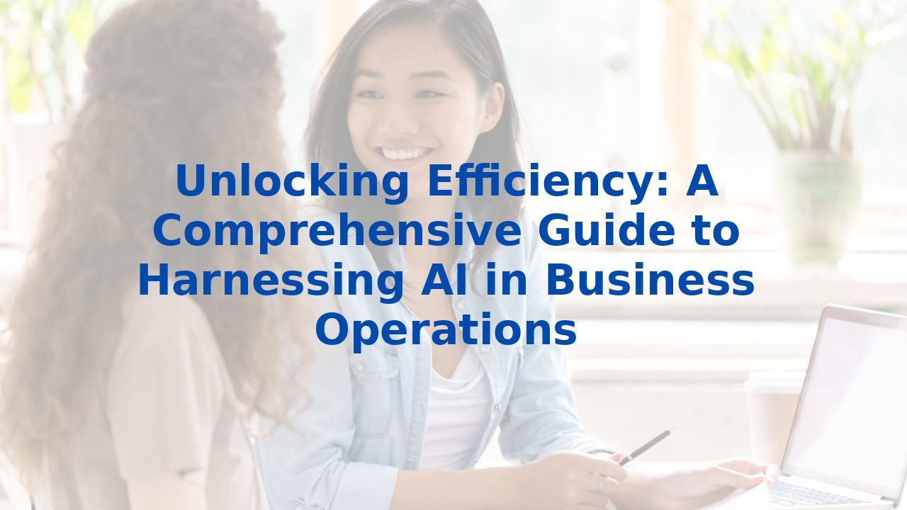 Unlocking Efficiency: A Comprehensive Guide to Harnessing AI in Business Operations