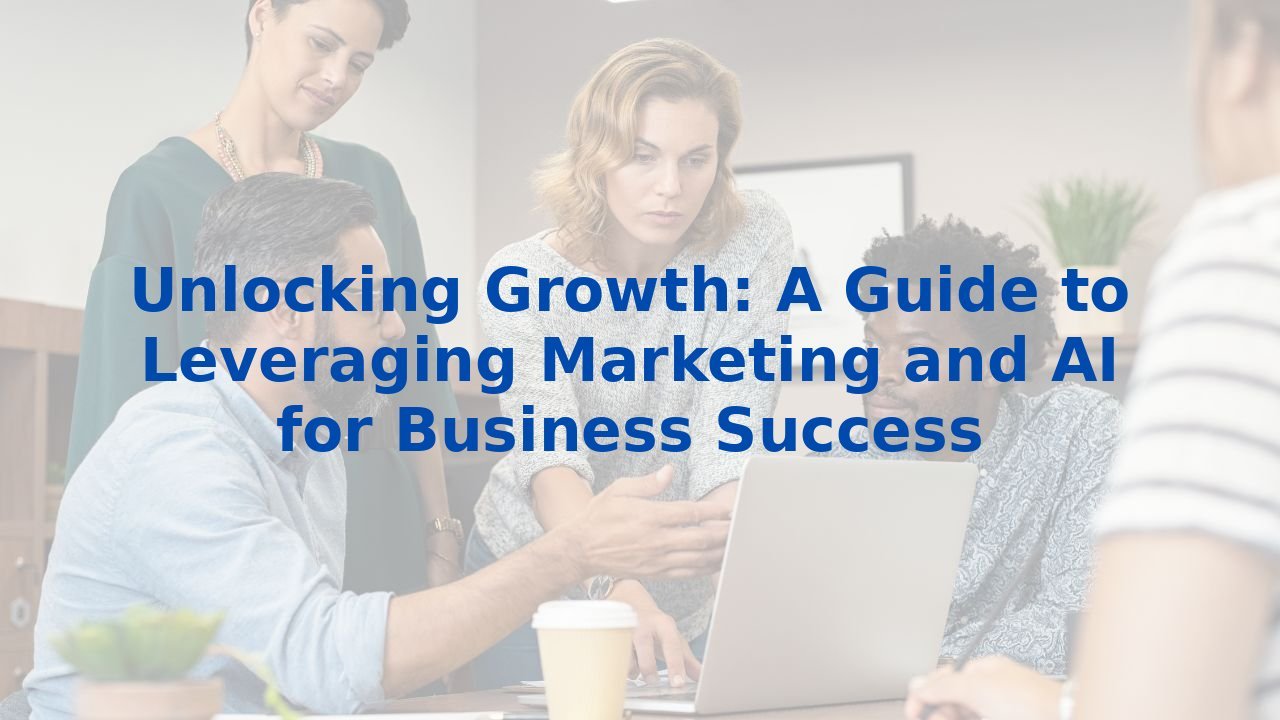 Unlocking Growth: A Guide to Leveraging Marketing and AI for Business Success